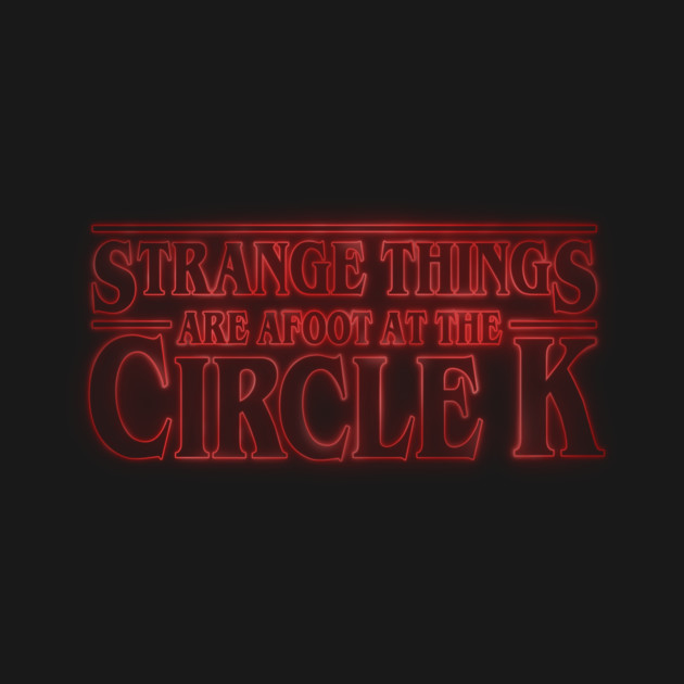 Strange Things are afoot at the Circle K T-Shirt - The Shirt List